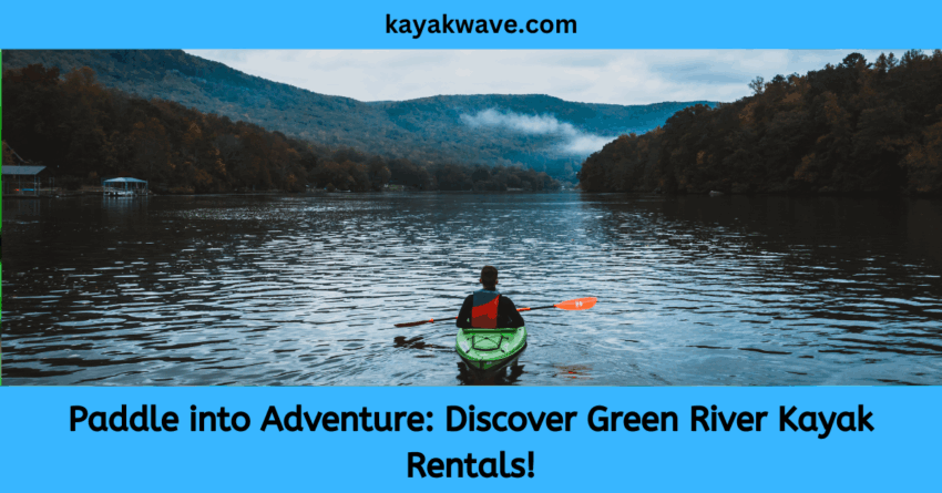 Paddle into Adventure: Discover Green River Kayak Rentals! - KayakWave
